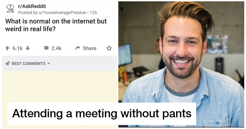 "What is normal on the internet but weird in real life?" 17 great ...